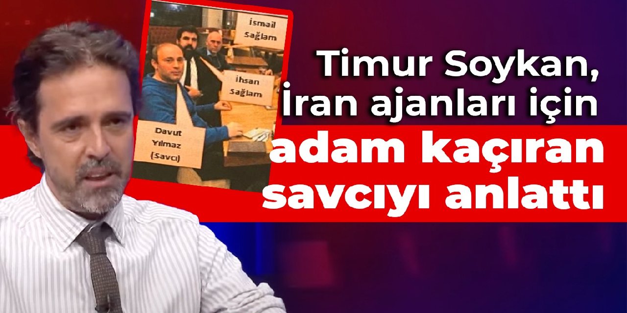 Timur Soykan, İran ajanları için adam kaçıran savcıyı anlattı