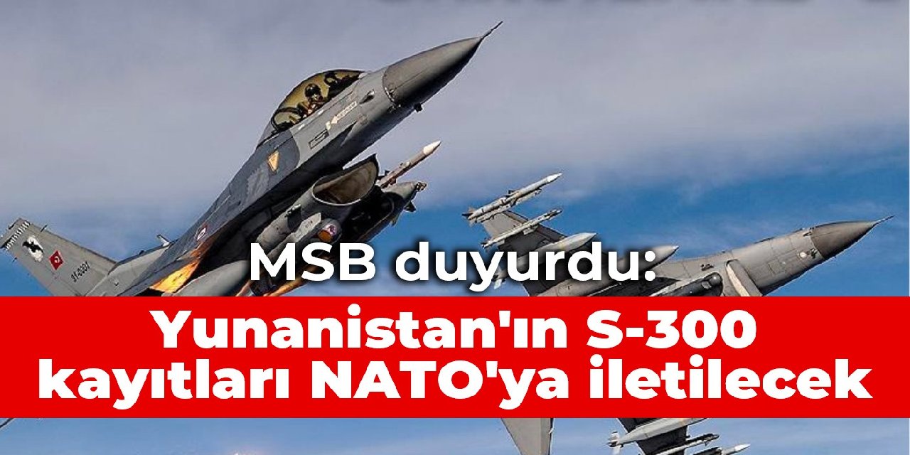 MSB duyurdu: Yunanistan'ın S-300 taciz kayıtları NATO'ya iletilecek