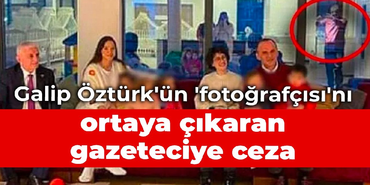 Galip Öztürk'ün 'fotoğrafçısı'nı ortaya çıkaran gazeteciye ceza