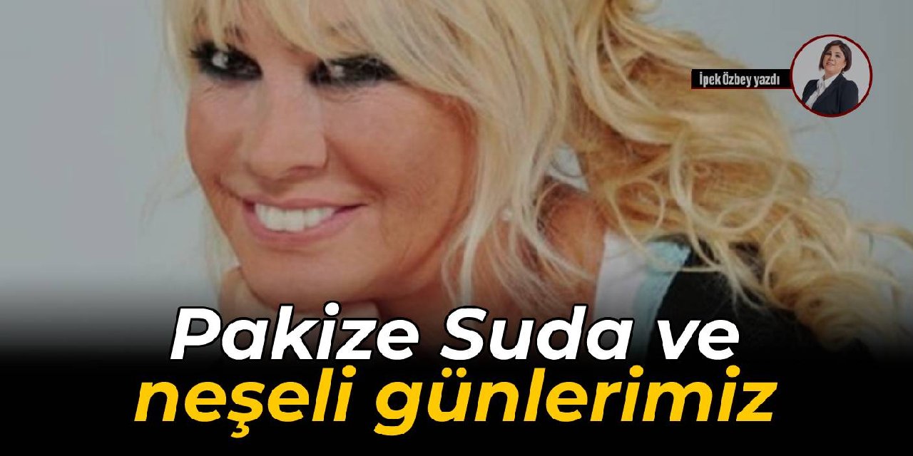 Pakize Suda ve neşeli günlerimiz - İpek Özbey